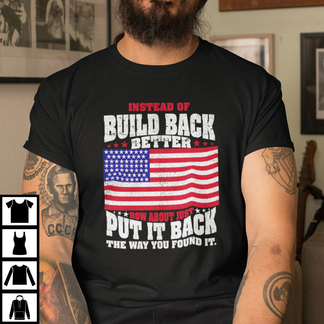 Build Back Better Shirt How About Just Put It Back The Way You Found It ...