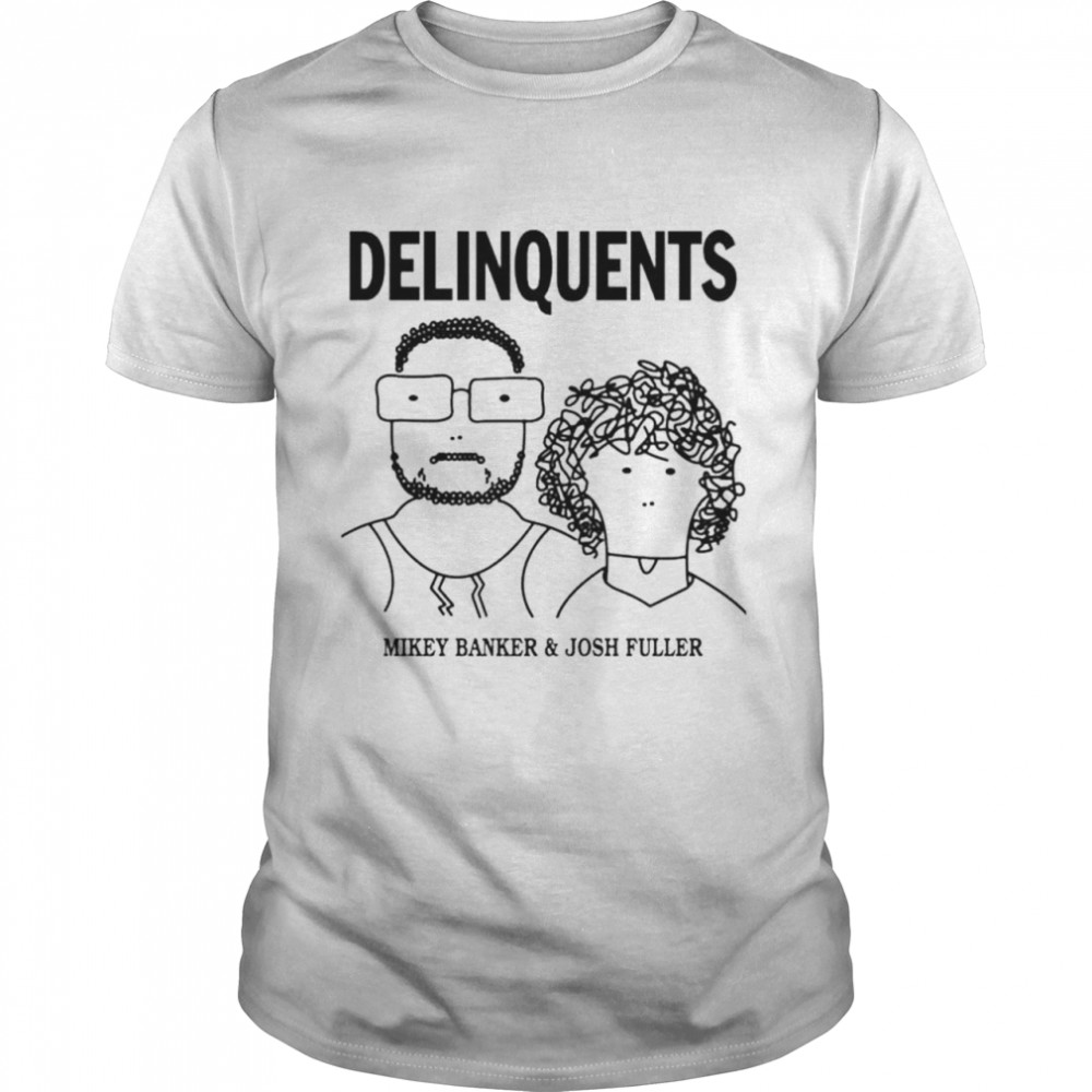 Delinquents Mikey Banker And Josh Fuller Shirt - Hersmiles