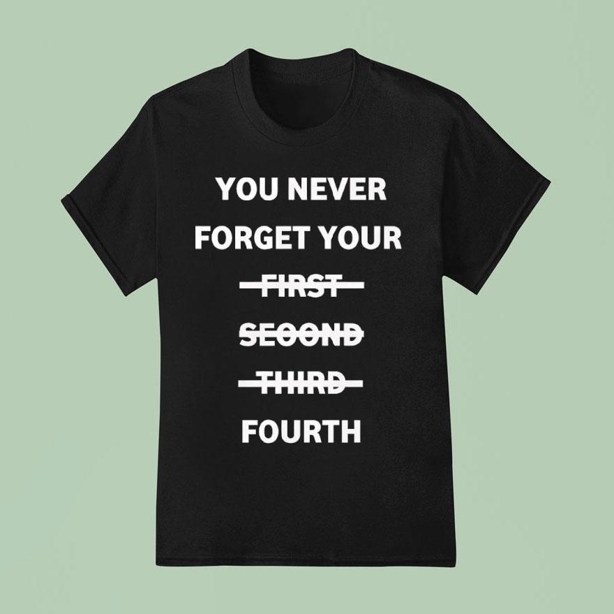 You Never Forget Your First Second Third Fourth Shirt - Hersmiles